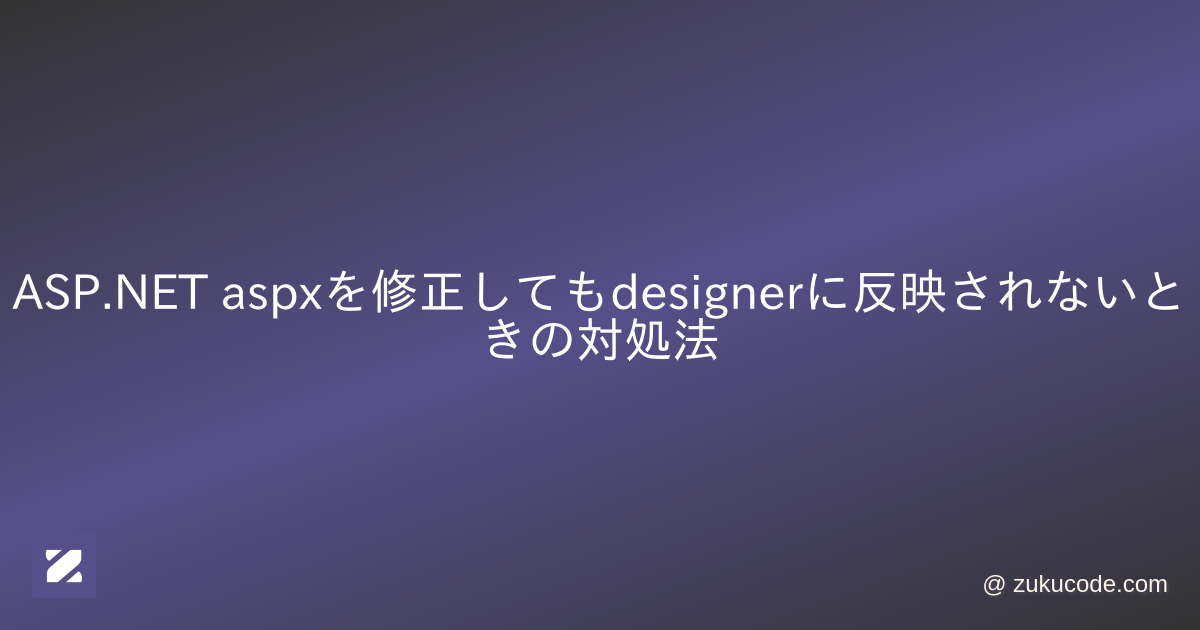 ASP.NET aspxを修正してもdesignerに反映されないときの対処法