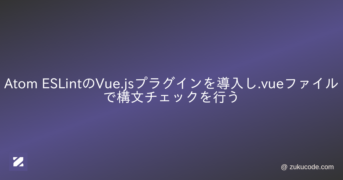 Atom ESLintのVue.jsプラグインを導入し.vueファイルで構文チェックを行う