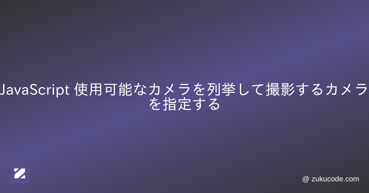 JavaScript 使用可能なカメラを列挙して撮影するカメラを指定する