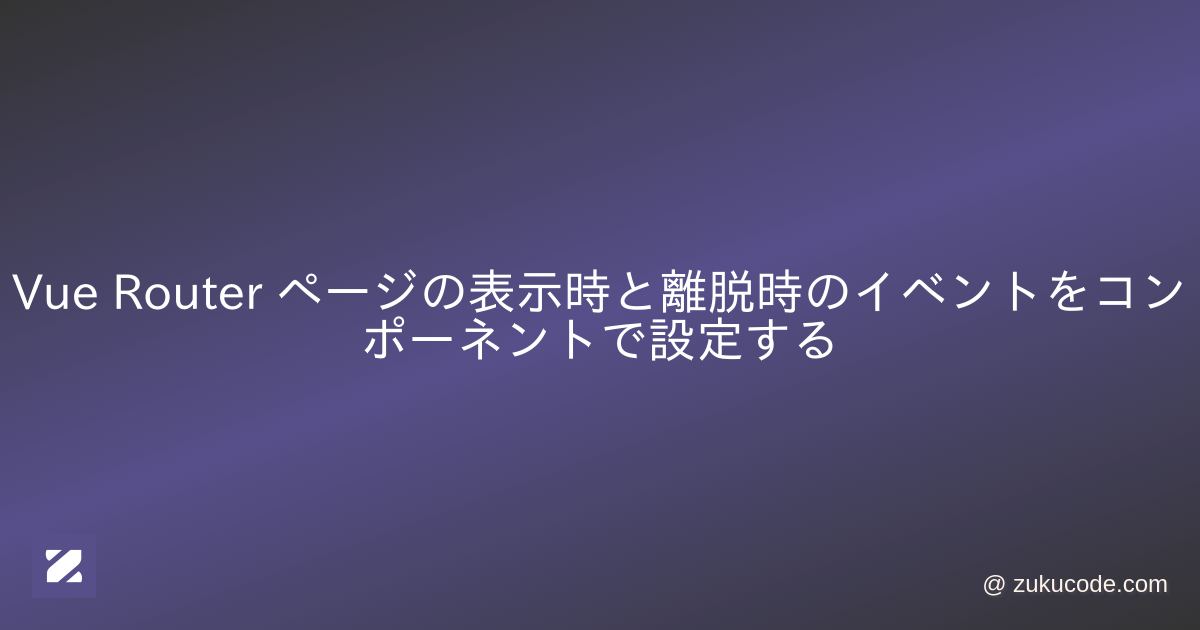 Vue Router ページの表示時と離脱時のイベントをコンポーネントで設定する