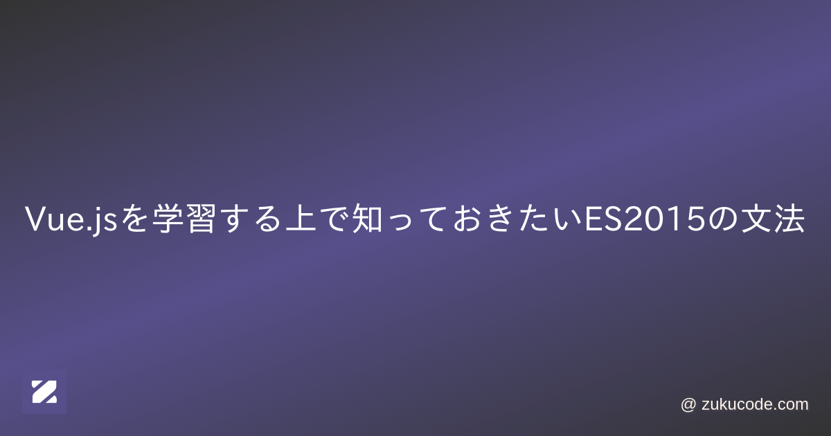 Vue.jsを学習する上で知っておきたいES2015の文法
