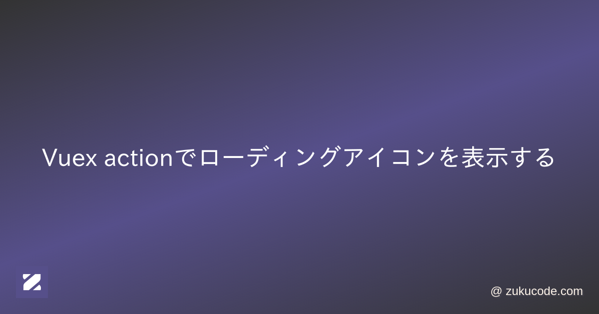 Vuex actionでローディングアイコンを表示する
