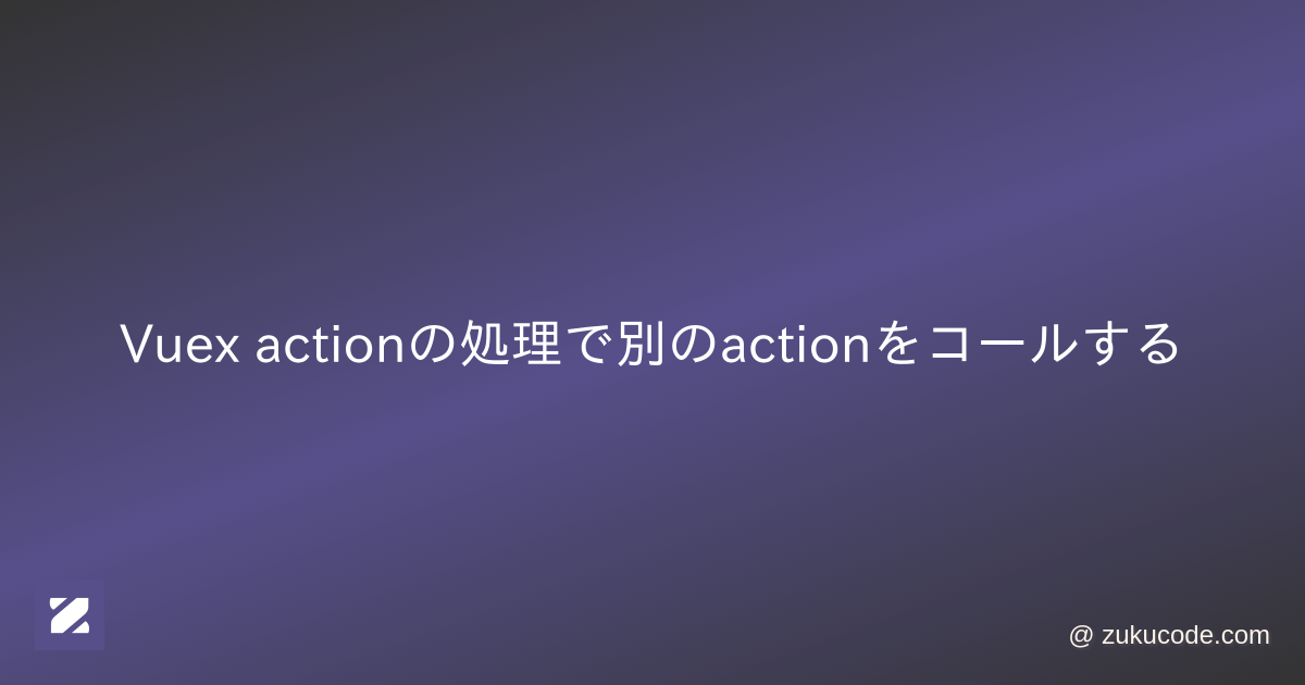 Vuex actionの処理で別のactionをコールする