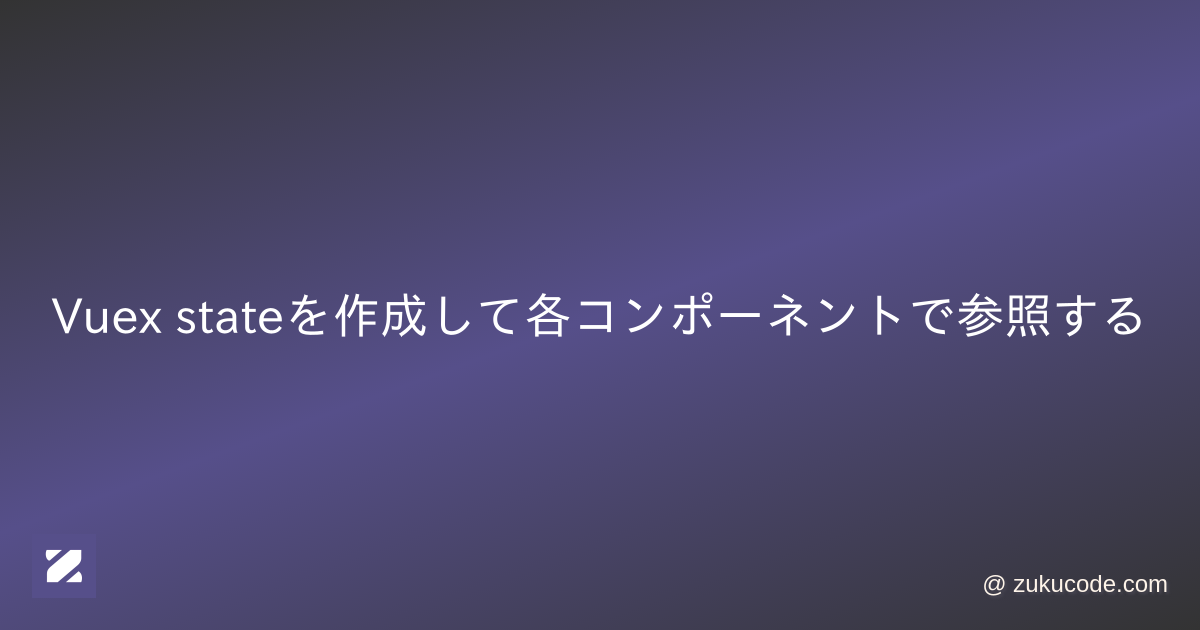 Vuex stateを作成して各コンポーネントで参照する