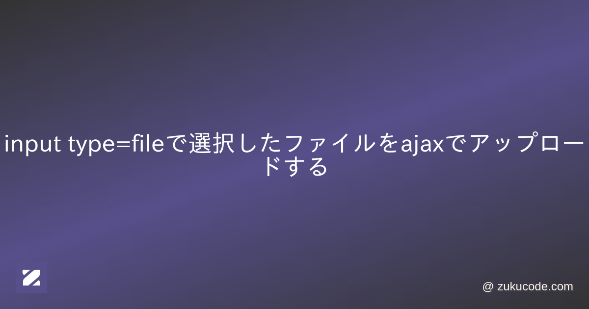 input type=fileで選択したファイルをajaxでアップロードする