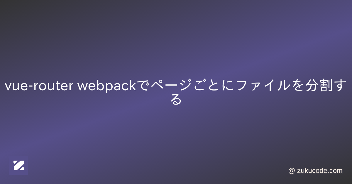 vue-router webpackでページごとにファイルを分割する